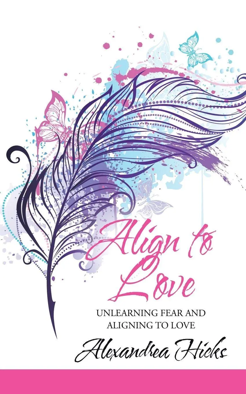 Align to Love | Unlearning Fear and Aligning to Love | Alexandrea Hicks ...